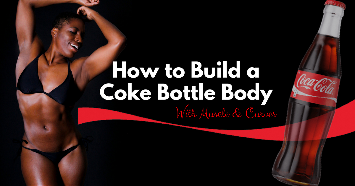 How To Build A Coke Bottle Body With Muscle And Curves How To Build A Coke Bottle Body With Muscle And Curves